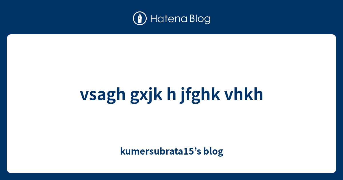 vsagh gxjk h jfghk vhkh - kumersubrata15’s blog