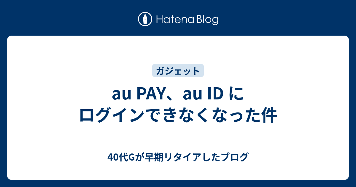 au PAY、au ID にログインできなくなった件（ちょっと追記） - 40代Gが早期リタイアしたブログ