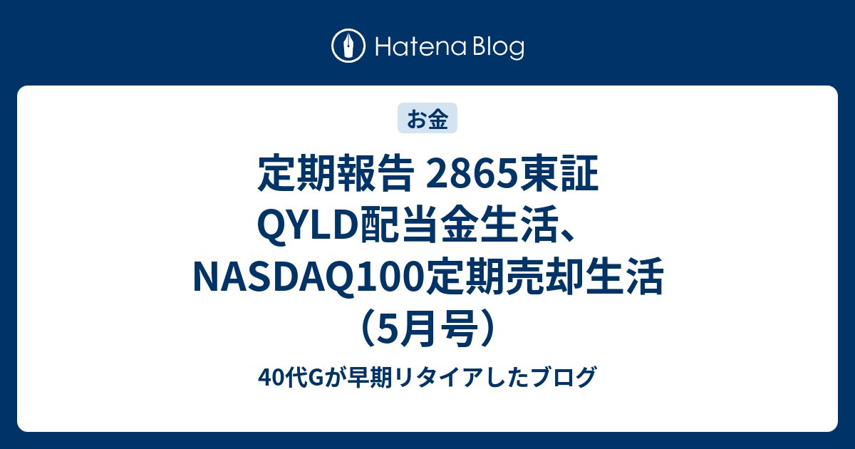 定期報告 2865東証QYLD配当金生活、NASDAQ100定期売却生活（5月号） - 40代Gが早期リタイアしたブログ