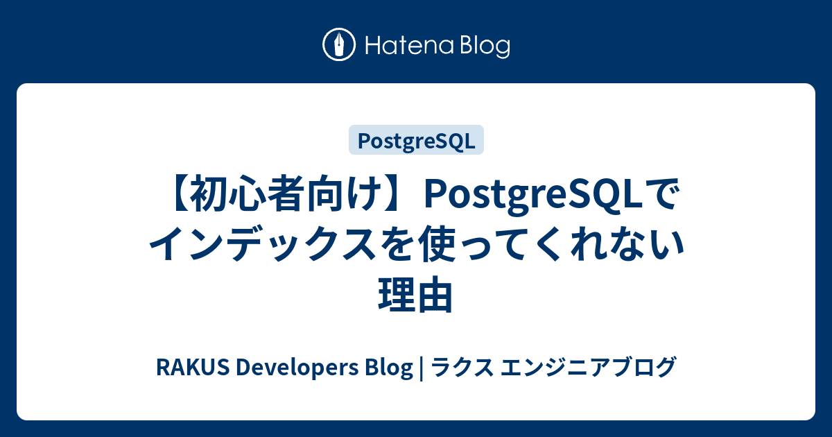 【初心者向け】PostgreSQLでインデックスを使ってくれない理由 - RAKUS Developers Blog | ラクス エンジニアブログ