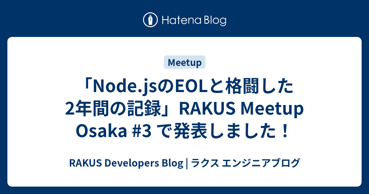「Node.jsのEOLと格闘した2年間の記録」RAKUS Meetup Osaka #3 で発表しました！ - RAKUS Developers Blog | ラクス エンジニアブログ