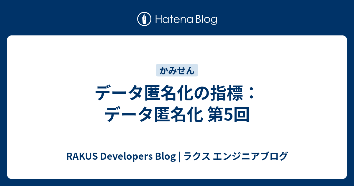 データ匿名化の指標：データ匿名化 第5回 - RAKUS Developers Blog | ラクス エンジニアブログ
