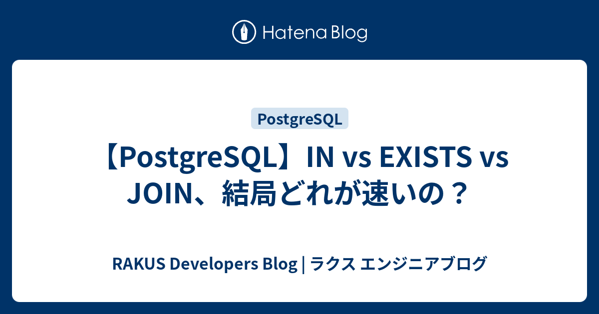 【PostgreSQL】IN vs EXISTS vs JOIN、結局どれが速いの？ - RAKUS Developers Blog | ラクス エンジニアブログ