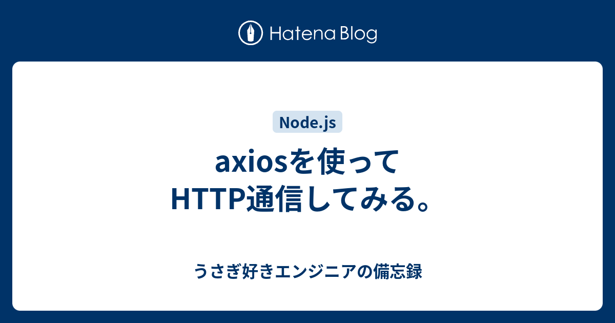 Axiosを使って通信してみる。 うさぎ好きエンジニアの備忘録 