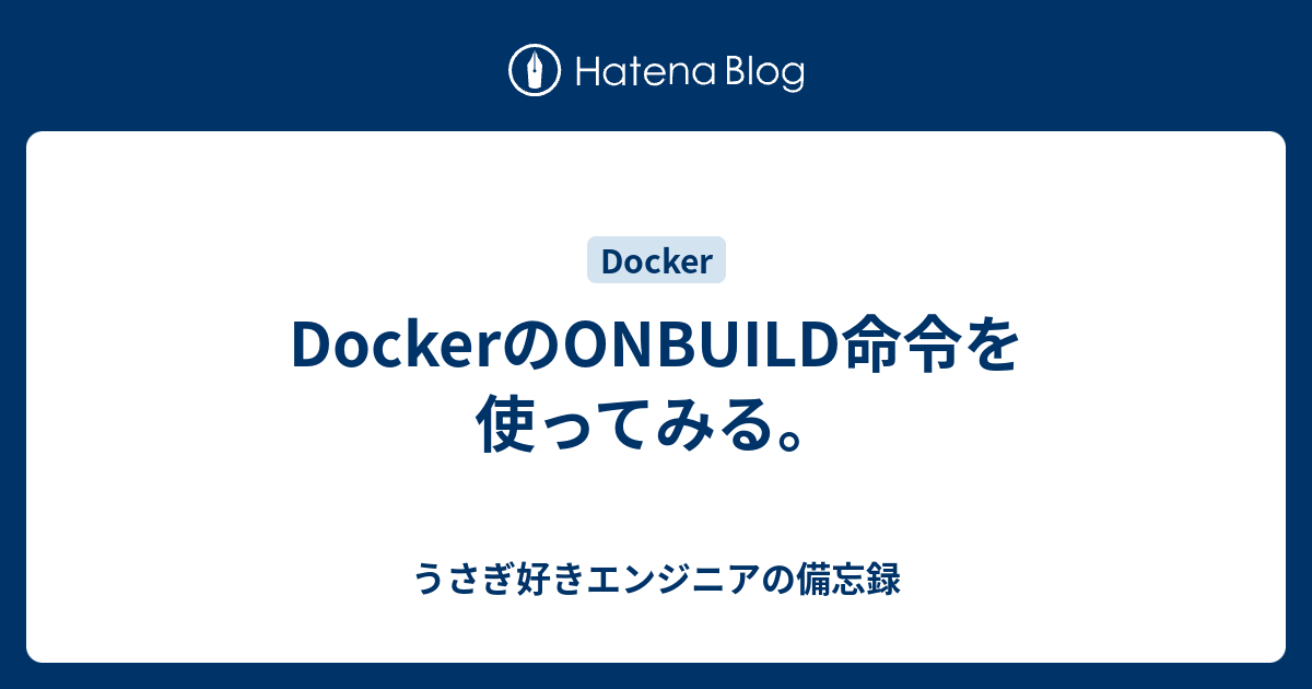 DockerのONBUILD命令を使ってみる。 - うさぎ好きエンジニアの備忘録