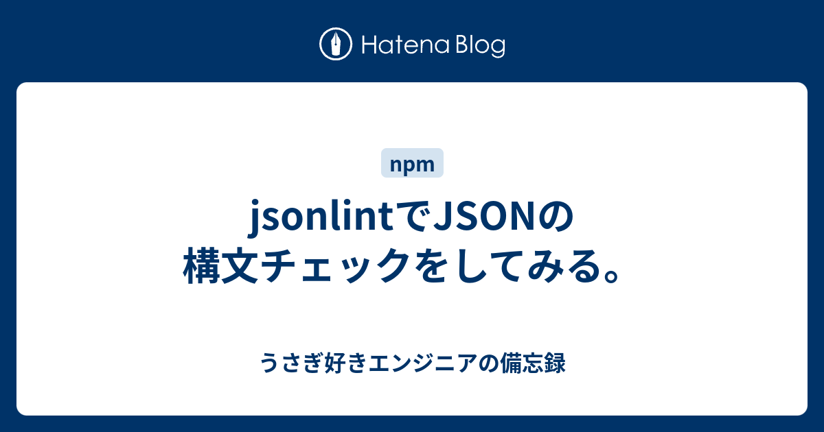 jsonlintでJSONの構文チェックをしてみる。 - うさぎ好きエンジニアの備忘録