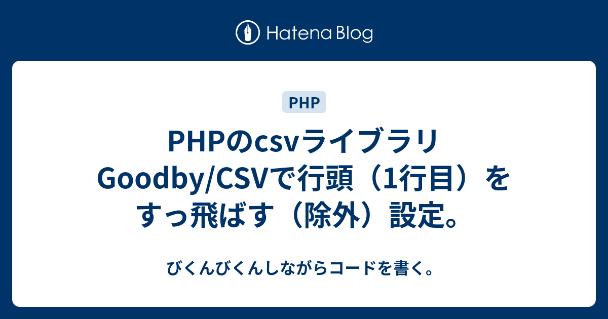 PHPのcsvライブラリGoodby/CSVで行頭（1行目）をすっ飛ばす（除外）設定。 - びくんびくんしながらコードを書く。