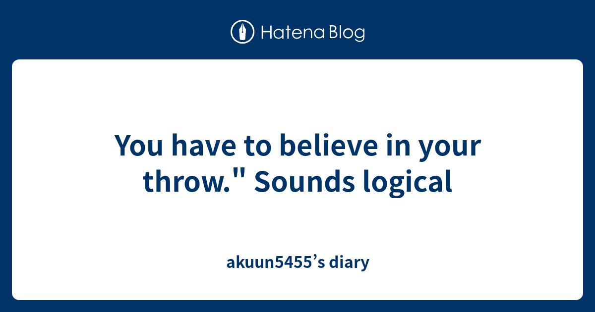 You have to believe in your throw." Sounds logical - akuun5455’s diary