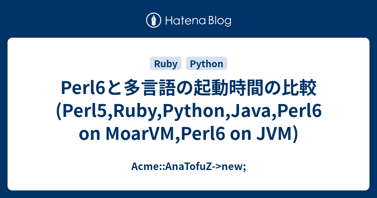 Perl6と多言語の起動時間の比較(Perl5,Ruby,Python,Java,Perl6 on MoarVM,Perl6 on JVM) - Acme::AnaTofuZ->new;