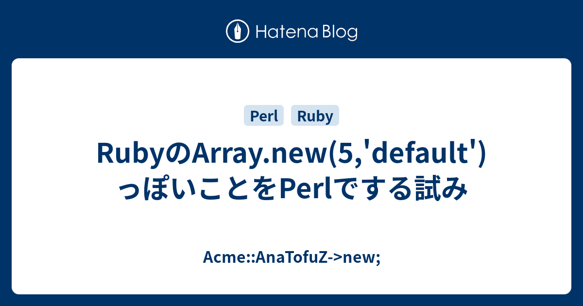 RubyのArray.new(5,'default')っぽいことをPerlでする試み - Acme::AnaTofuZ->new;