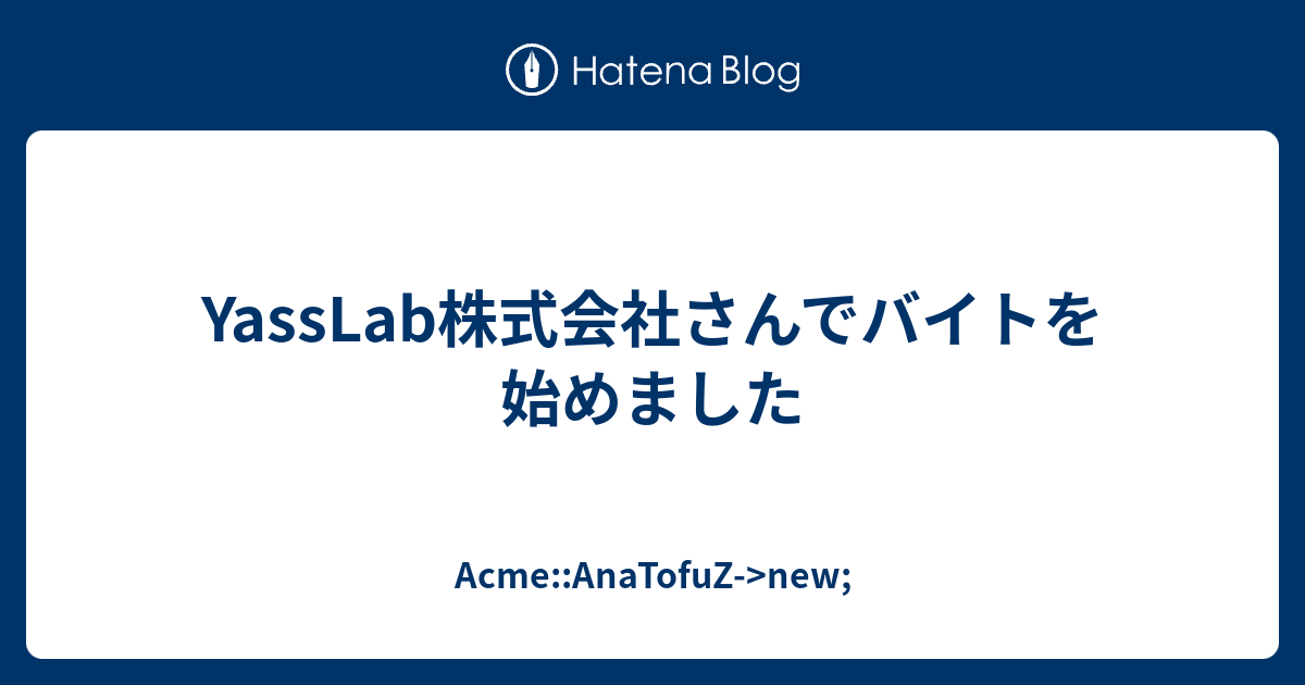 YassLab株式会社さんでバイトを始めました - Acme::AnaTofuZ->new;