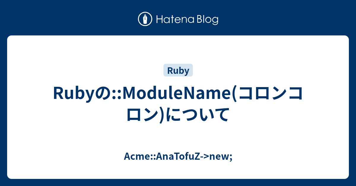 Rubyの::ModuleName(コロンコロン)について - Acme::AnaTofuZ->new;
