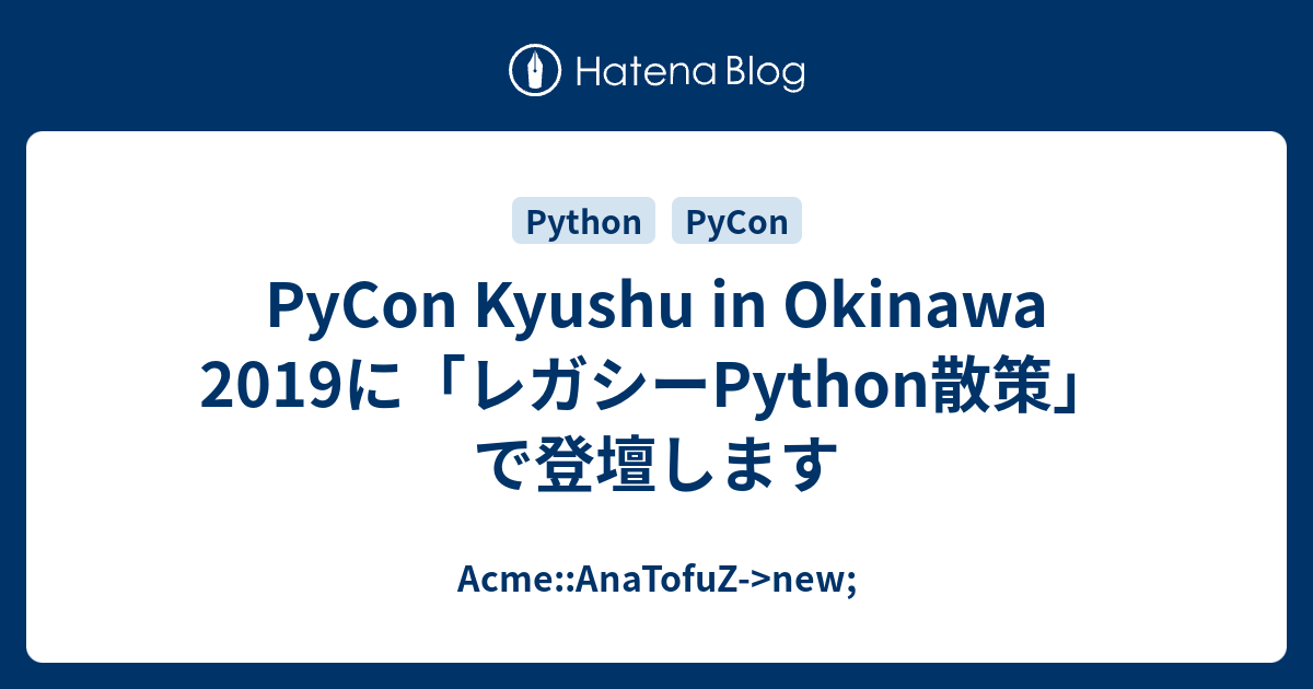 PyCon Kyushu in Okinawa 2019に「レガシーPython散策」で登壇します - Acme::AnaTofuZ->new;