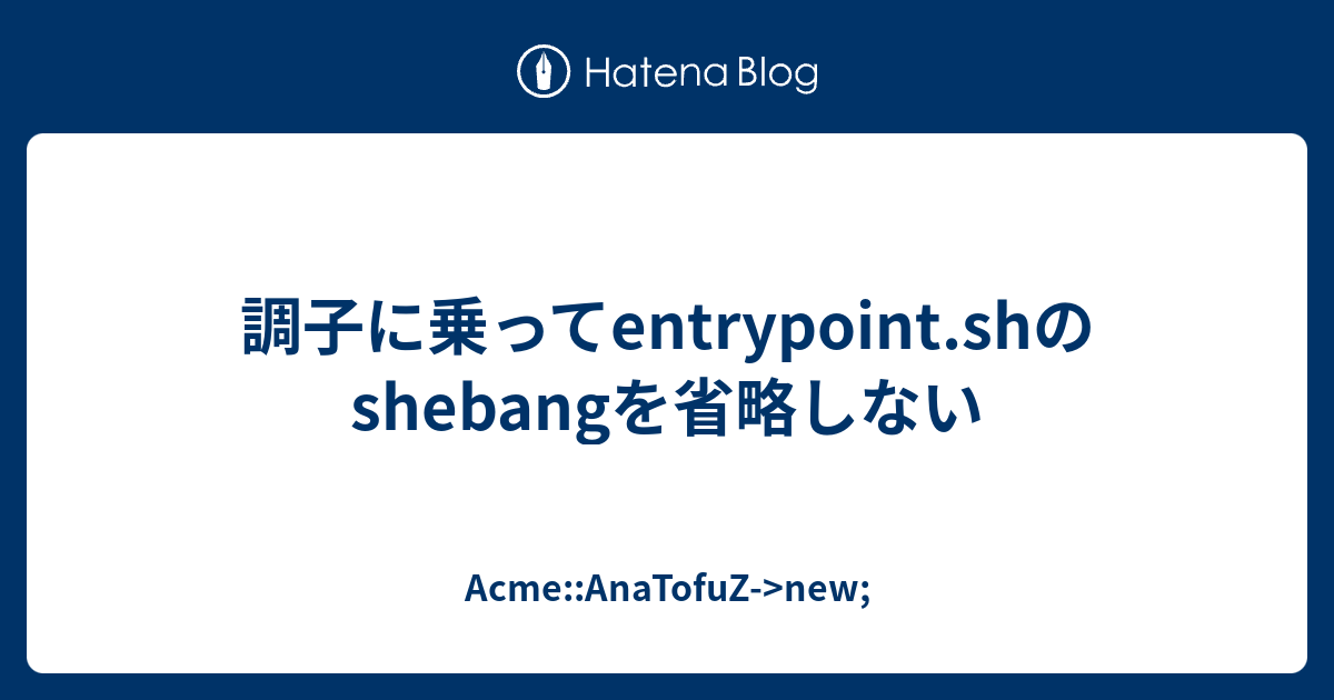 調子に乗ってentrypoint.shのshebangを省略しない - Acme::AnaTofuZ->new;