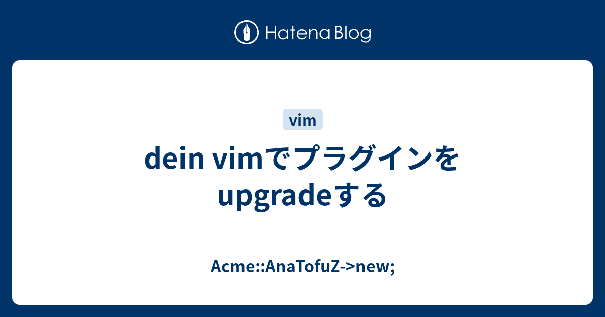 dein vimでプラグインをupgradeする - Acme::AnaTofuZ->new;