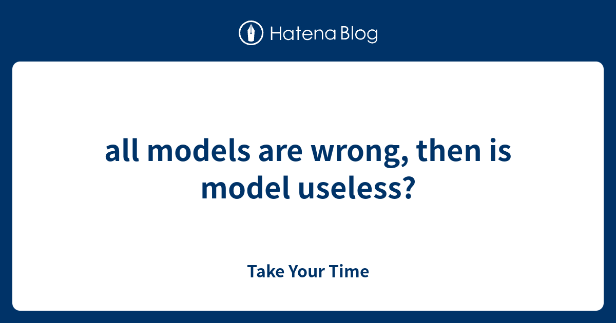 all models are wrong, then is model useless? - Take Your Time