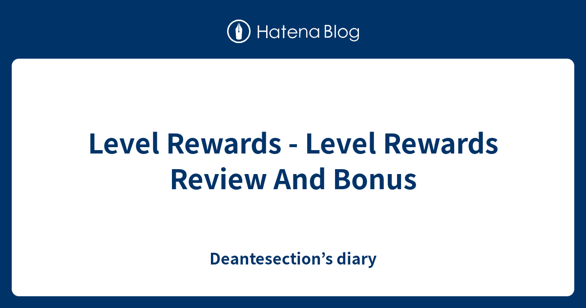 Level Rewards - Level Rewards Review And Bonus - Deantesection’s diary