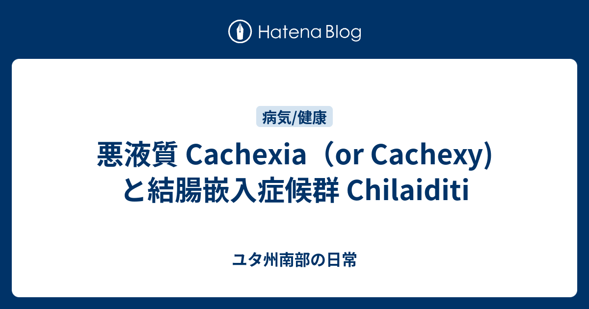 悪液質 Cachexia（or Cachexy) と結腸嵌入症候群 Chilaiditi - ユタ州南部の日常