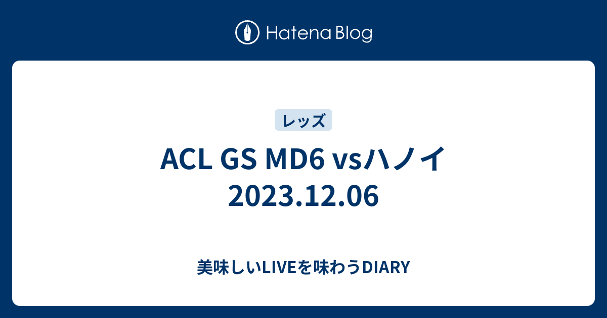 ACL GS MD6 vsハノイ 2023.12.06 - 美味しいLIVEを味わうDIARY