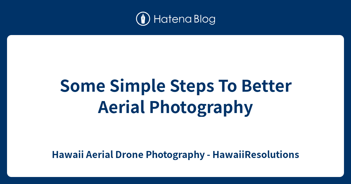 Some Simple Steps To Better Aerial Photography - Hawaii Aerial Drone ...