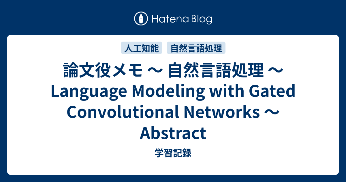論文役メモ ～ 自然言語処理 ～ Language Modeling with Gated Convolutional Networks ～ Abstract - 学習記録