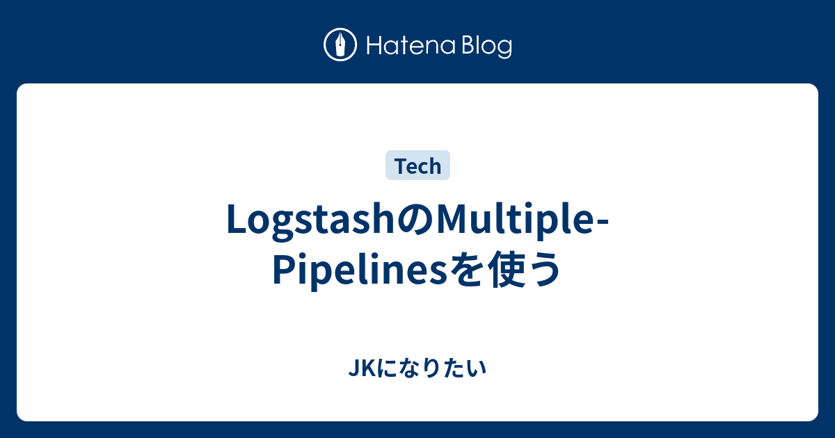 LogstashのMultiple-Pipelinesを使う - JKになりたい