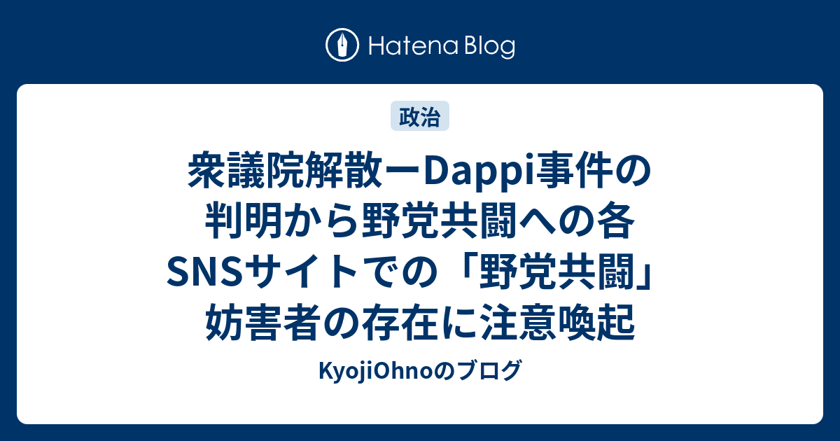 衆議院解散ーDappi事件の判明から野党共闘への各SNSサイトでの「野党共闘」妨害者の存在に注意喚起 - KyojiOhnoのブログ