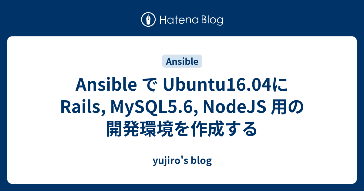 Ansible で Ubuntu16.04に Rails, MySQL5.6, NodeJS 用の開発環境を作成する - yujiro's blog