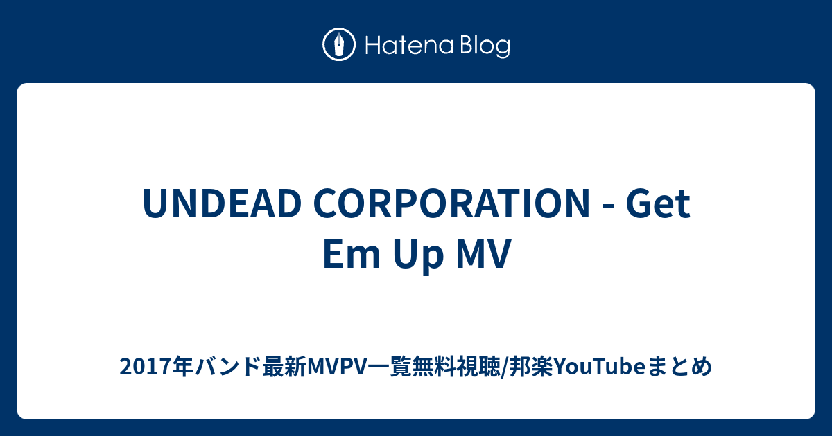 UNDEAD CORPORATION - Get Em Up MV - 2017年バンド最新MVPV一覧無料視聴/邦楽YouTubeまとめ
