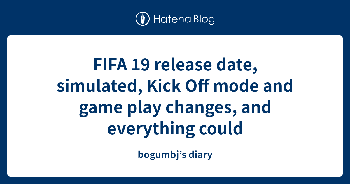 FIFA 19 release date, simulated, Kick Off mode and game play changes ...