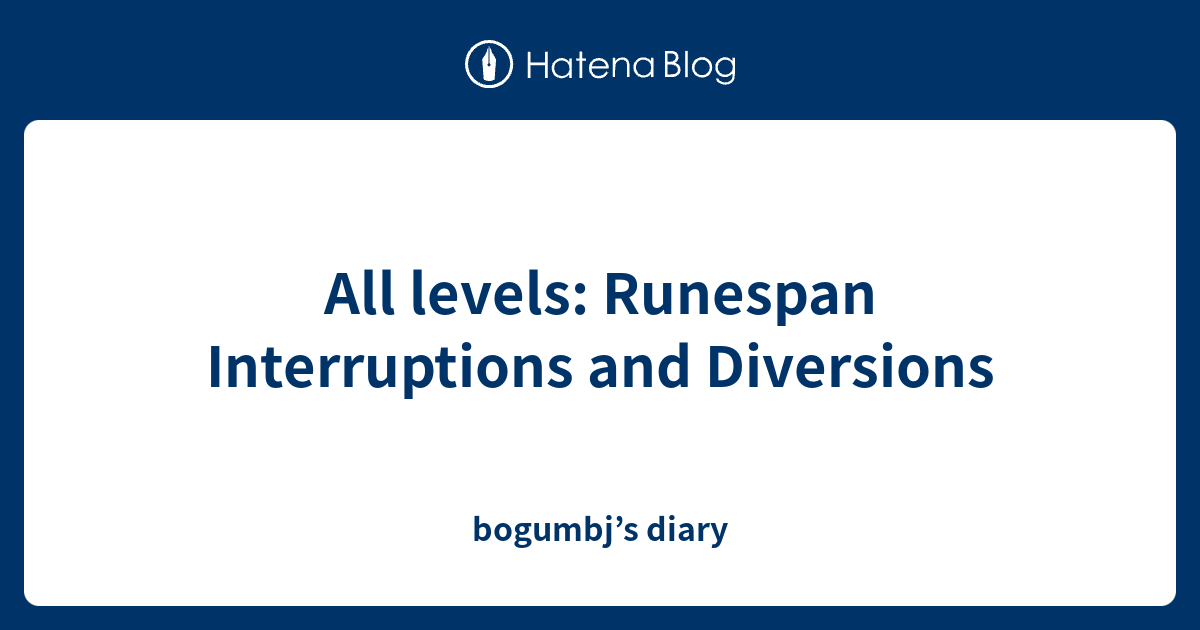 All levels: Runespan Interruptions and Diversions - bogumbj’s diary