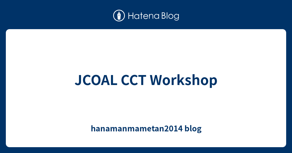 JCOAL CCT Workshop - hanamanmametan2014 blog