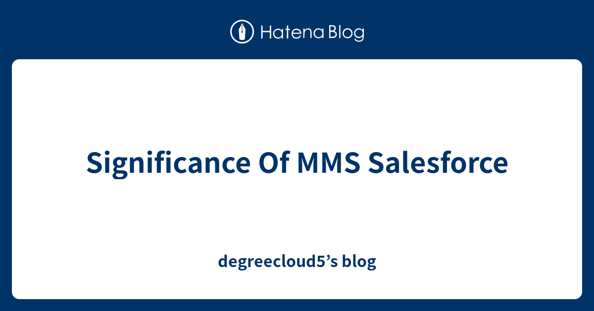 Significance Of MMS Salesforce - degreecloud5’s blog