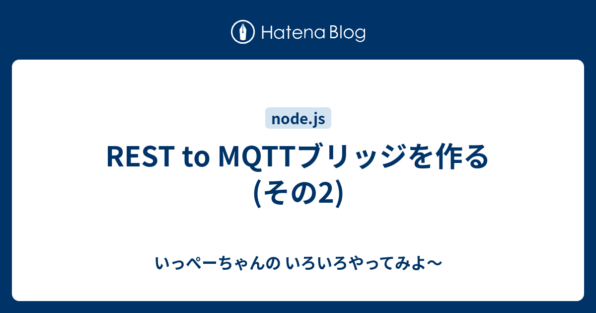 REST to MQTTブリッジを作る(その2) - いっぺーちゃんの いろいろやってみよ～