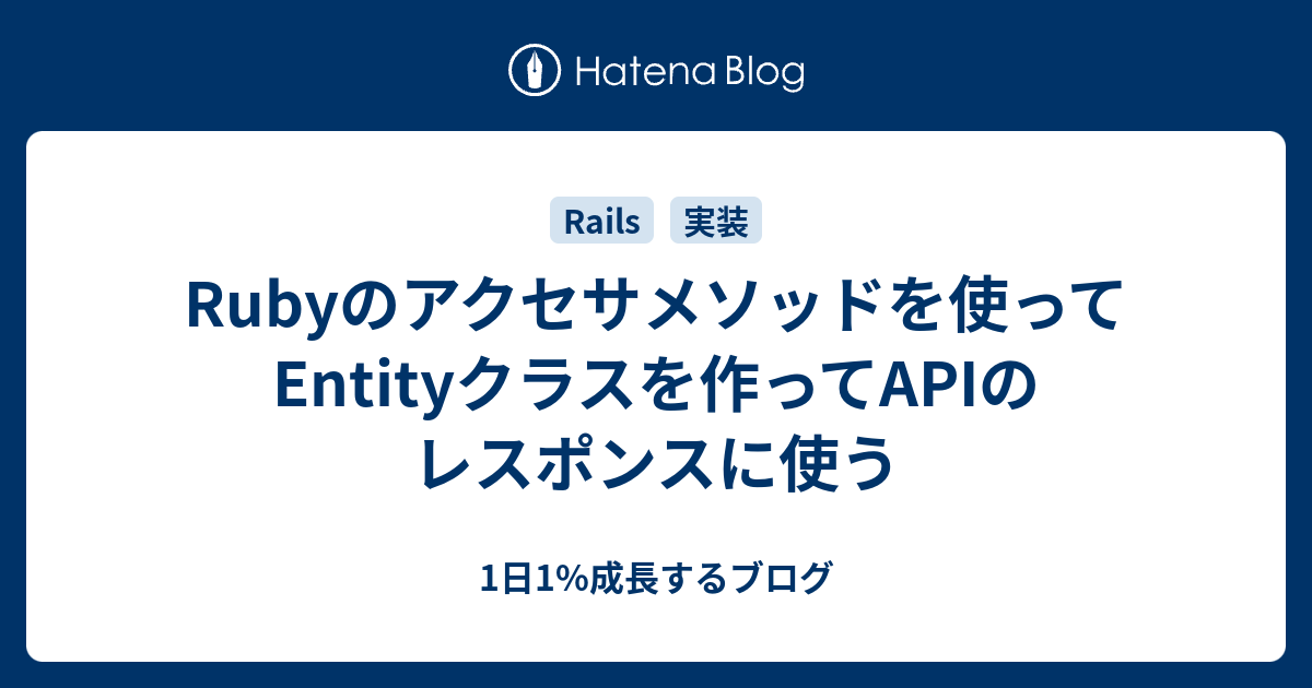Rubyのアクセサメソッドを使ってEntityクラスを作ってAPIのレスポンスに使う - 1日1%成長するブログ