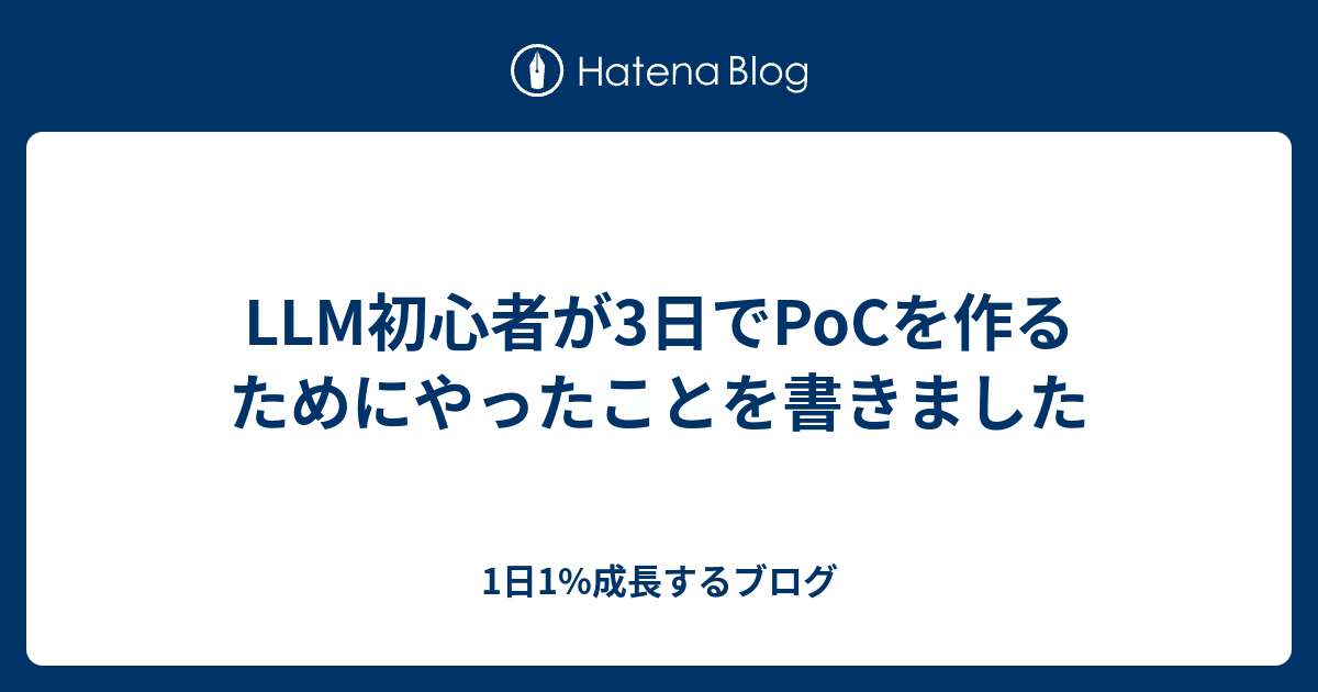 LLM初心者が3日でPoCを作るためにやったことを書きました - 1日1%成長するブログ