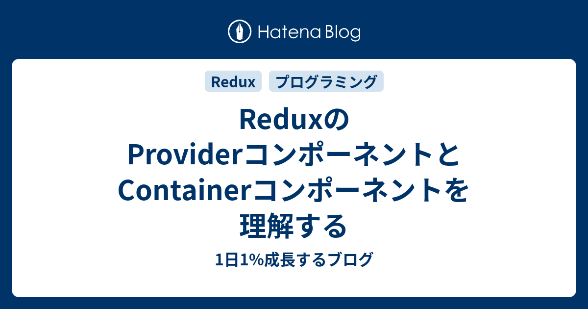 ReduxのProviderコンポーネントとContainerコンポーネントを理解する - 1日1%成長するブログ