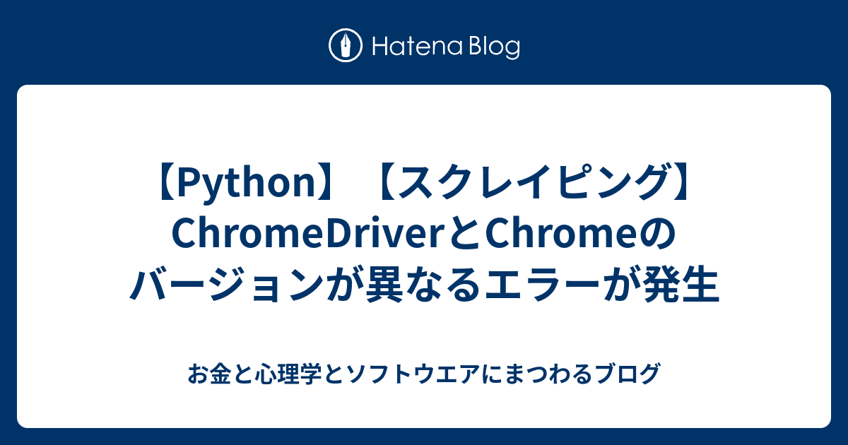 【Python】【スクレイピング】ChromeDriverとChromeのバージョンが異なるエラーが発生 - お金と心理学とソフトウエアにまつわるブログ