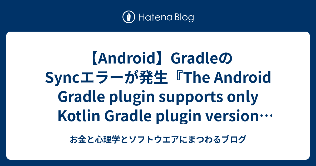 【Android】GradleのSyncエラーが発生『The Android Gradle plugin supports only Kotlin Gradle plugin version ...