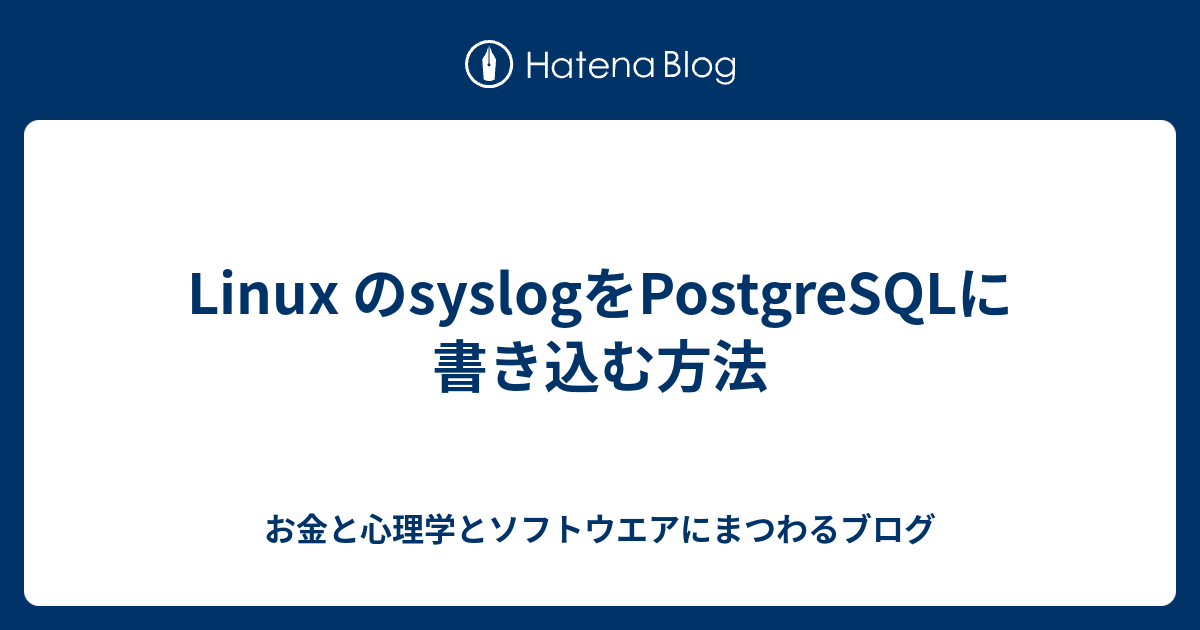 Linux のsyslogをPostgreSQLに書き込む方法 - お金と心理学とソフトウエアにまつわるブログ