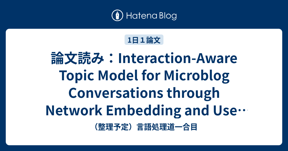 論文読み：Interaction-Aware Topic Model for Microblog Conversations through Network Embedding and ...