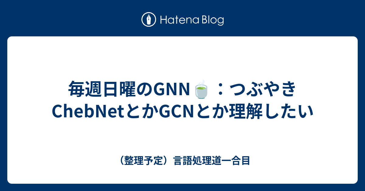毎週日曜のGNN🍵：つぶやき ChebNetとかGCNとか理解したい - （整理予定）言語処理道一合目
