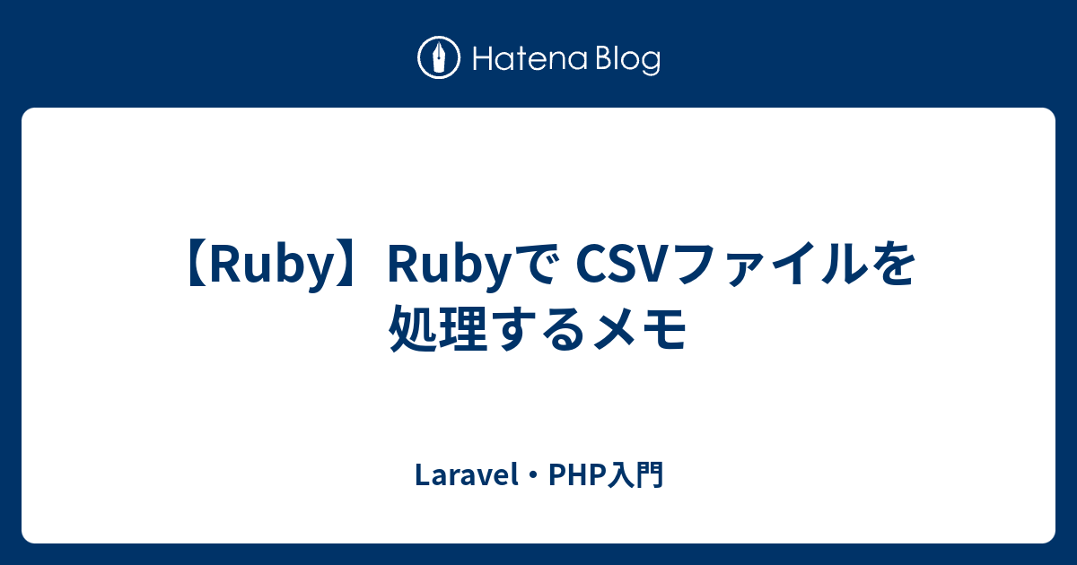 【Ruby】Rubyで CSVファイルを処理するメモ - Laravel・PHP入門