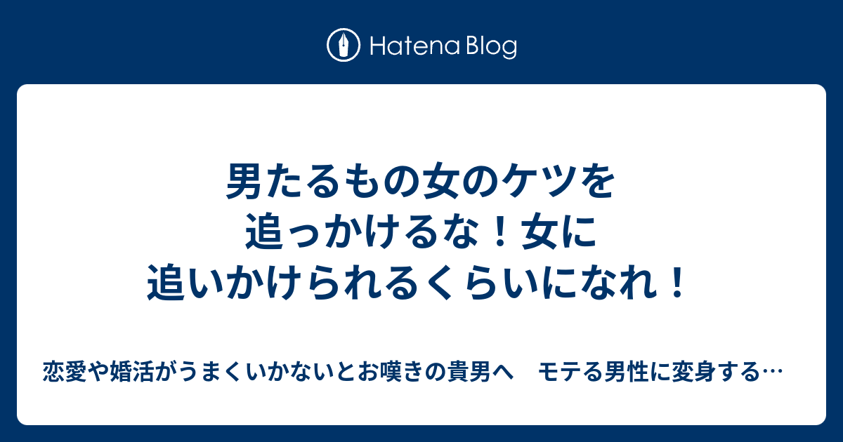 男たるもの女のケツを追っかけるな！女に追いかけられるくらいになれ！ 恋愛や婚活がうまくいかないとお嘆きの貴男へ モテる男性に変身するヒントのブログ
