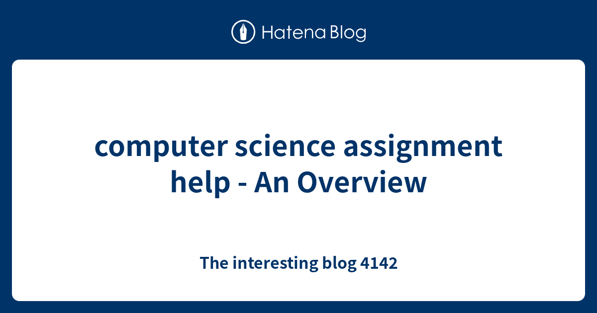 computer science assignment help - An Overview - The interesting blog 4142