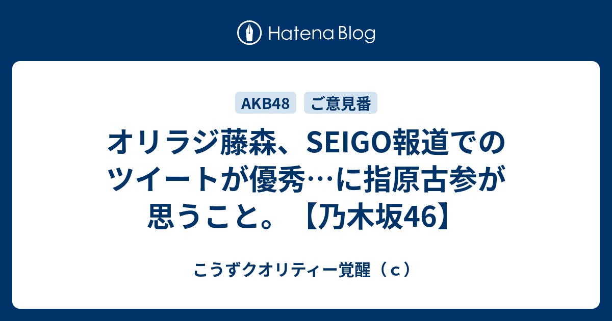 オリラジ藤森、SEIGO報道でのツイートが優秀…に指原古参が思うこと。【乃木坂46】 - こうずクオリティー覚醒（c）