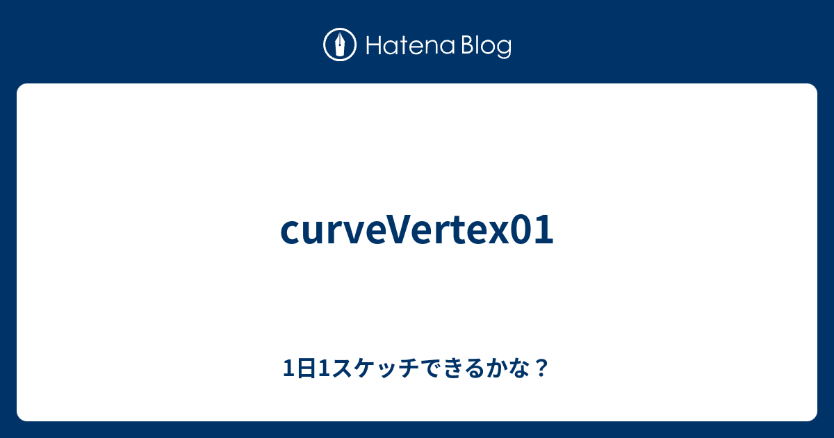 curveVertex01 - 1日1スケッチできるかな？