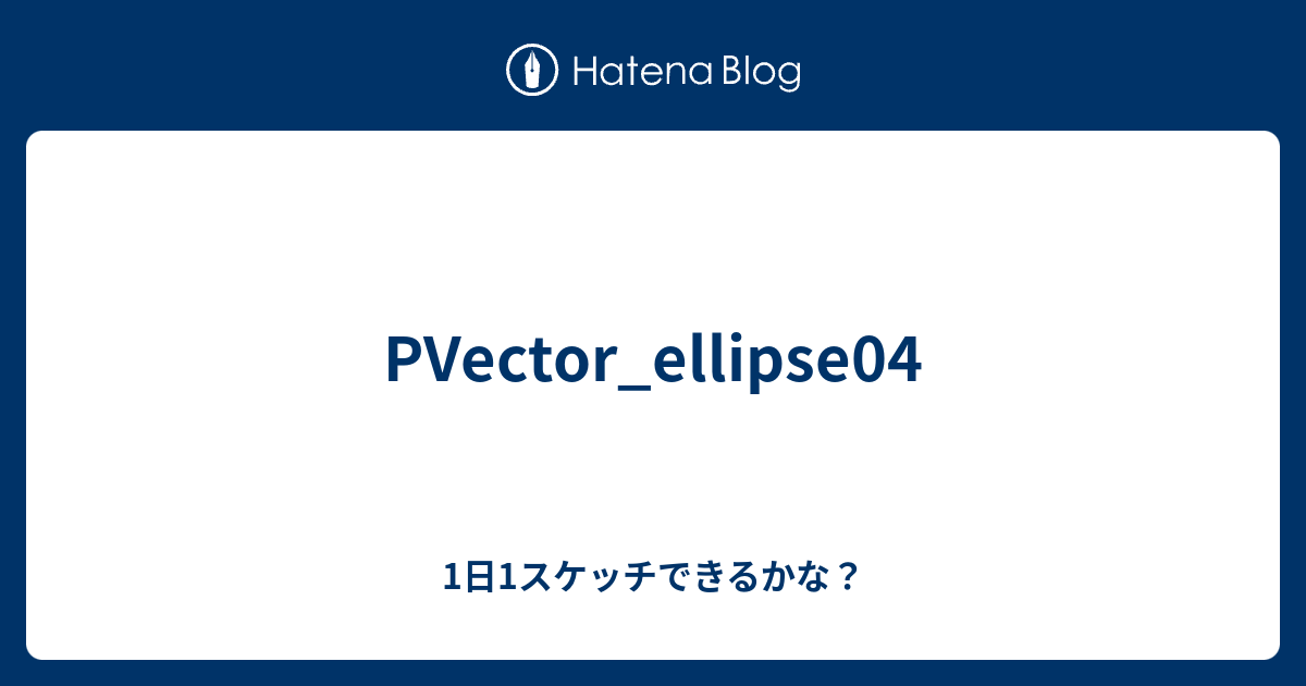 PVector_ellipse04 - 1日1スケッチできるかな？