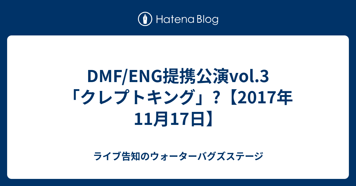 DMF/ENG提携公演vol.3 「クレプトキング」?【2017年11月17日】 - ライブ告知のウォーターバグズステージ
