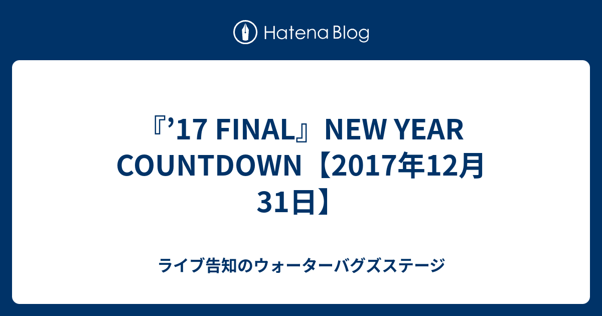 17 FINAL』NEW YEAR COUNTDOWN【2017年12月31日】 - ライブ告知のウォーターバグズステージ